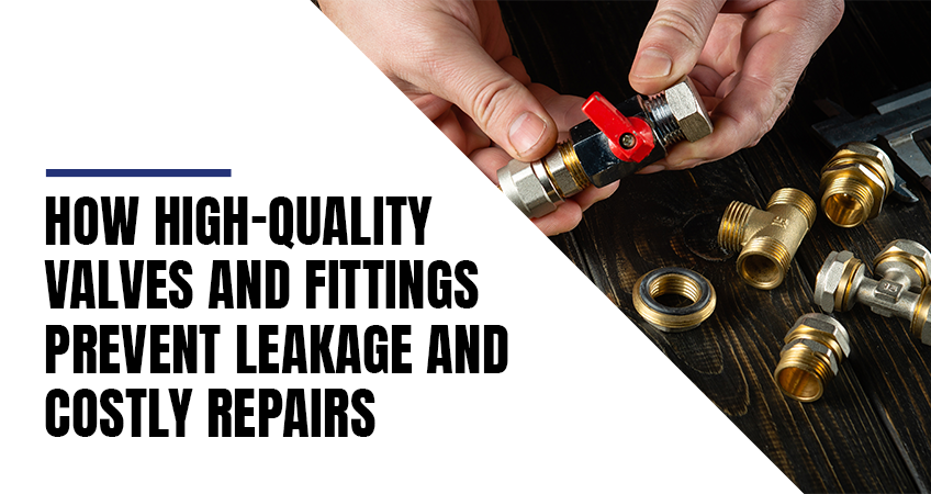 How High-Quality Valves & Fittings Prevent Leakage & Costly Repairs